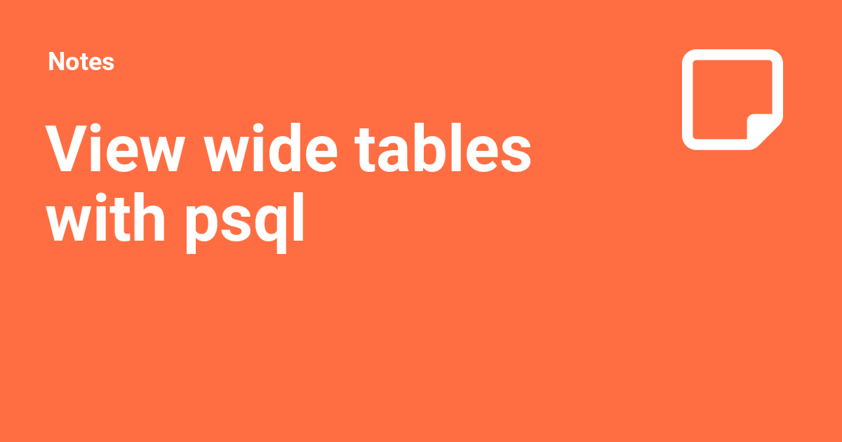 View wide tables with psql - Notes View wide tables with psql - Notes