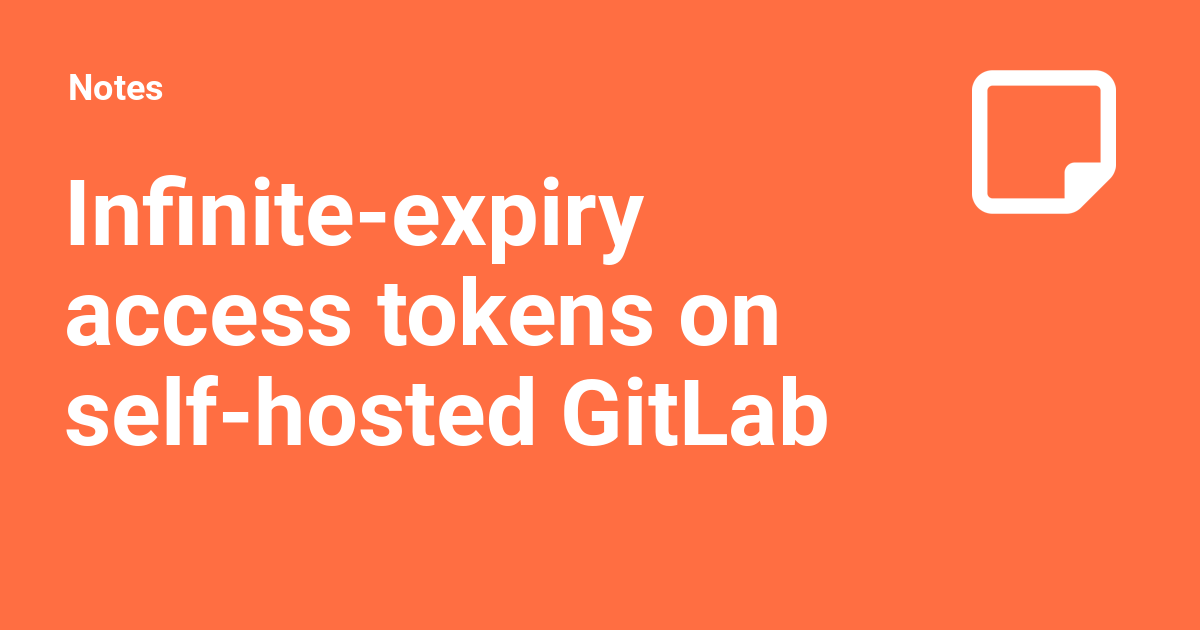Infinite Expiry Access Tokens On Self Hosted Gitlab Notes